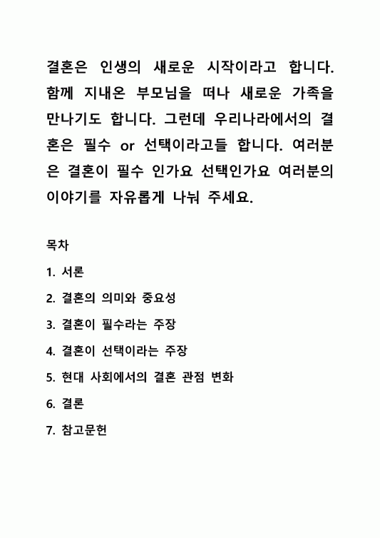 결혼은 인생의 새로운 시작이라고 합니다. 함께 지내온 부모님을 떠나 새로운 가족을 만나기도 합니다. 그런데 우리나라에서의 결혼은 필수 or 선택이라고들 합니다. 여러분은 결혼이 필수 인가요 선택인가요 여러분의 이야기를 자유롭게 나눠 주세요.