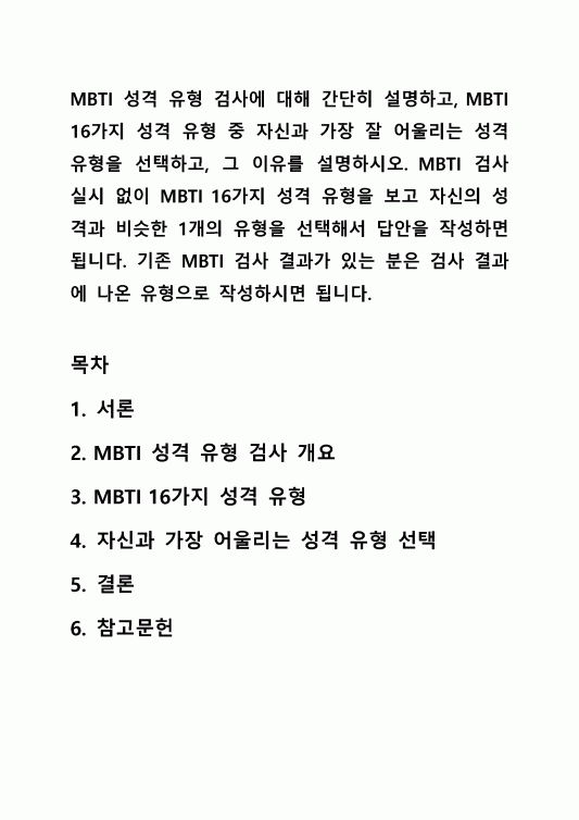MBTI 성격 유형 검사에 대해 간단히 설명하고, MBTI 16가지 성격 유형 중 자신과 가장 잘 어울리는 성격 유형을 선택하고, 그 이유를 설명하시오. MBTI 검사 실시 없이 MBTI 16가지 성격 유형을 보고 자신의 성격과 비슷한 1개의 유형을 선택해서 답안을 작성하면 됩니다. 기존 MBTI 검사 결과가 있는 분은 검사 결과에 나온 유형으로 작성하시면 됩니다.