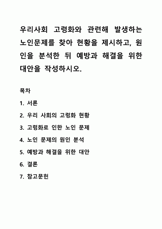 우리사회 고령화와 관련해 발생하는 노인문제를 찾아 현황을 제시하고, 원인을 분석한 뒤 예방과 해결을 위한 대안을 작성하시오.