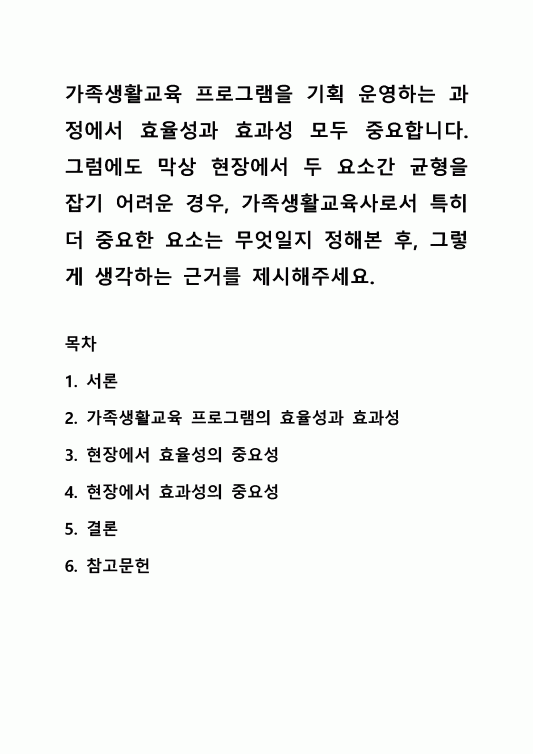 가족생활교육 프로그램을 기획 운영하는 과정에서 효율성과 효과성 모두 중요합니다. 그럼에도 막상 현장에서 두 요소간 균형을 잡기 어려운 경우, 가족생활교육사로서 특히 더 중요한 요소는 무엇일지 정해본 후, 그렇게 생각하는 근거를 제시해주세요.