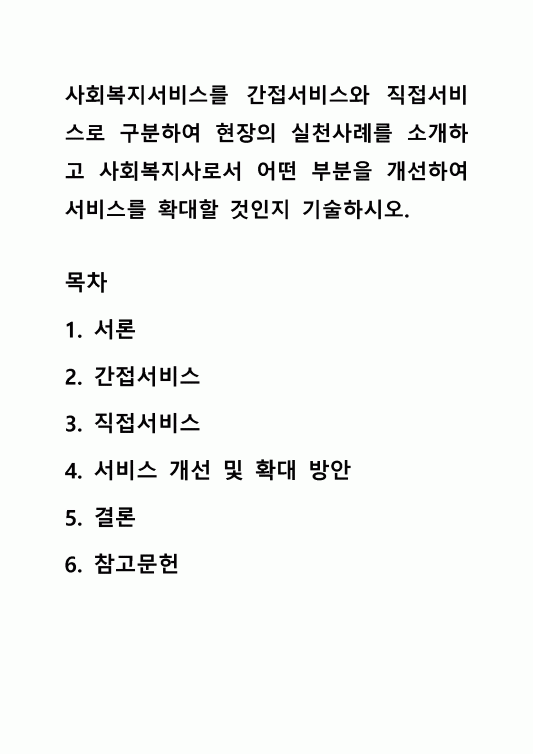 사회복지서비스를 간접서비스와 직접서비스로 구분하여 현장의 실천사례를 소개하고 사회복지사로서 어떤 부분을 개선하여 서비스를 확대할 것인지 기술하시오.