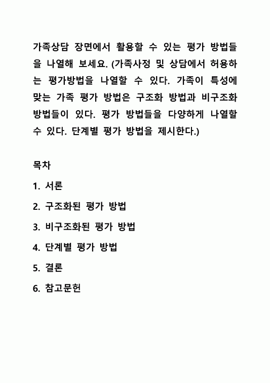가족상담 장면에서 활용할 수 있는 평가 방법들을 나열해 보세요. (가족사정 및 상담에서 허용하는 평가방법을 나열할 수 있다. 가족이 특성에 맞는 가족 평가 방법은 구조화 방법과 비구조화 방법들이 있다. 평가 방법들을 다양하게 나열할 수 있다. 단계별 평가 방법을 제시한다.)