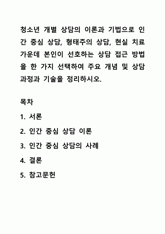 청소년 개별 상담의 이론과 기법으로 인간 중심 상담, 형태주의 상담, 현실 치료 가운데 본인이 선호하는 상담 접근 방법을 한 가지 선택하여 주요 개념 및 상담과정과 기술을 정리하시오.