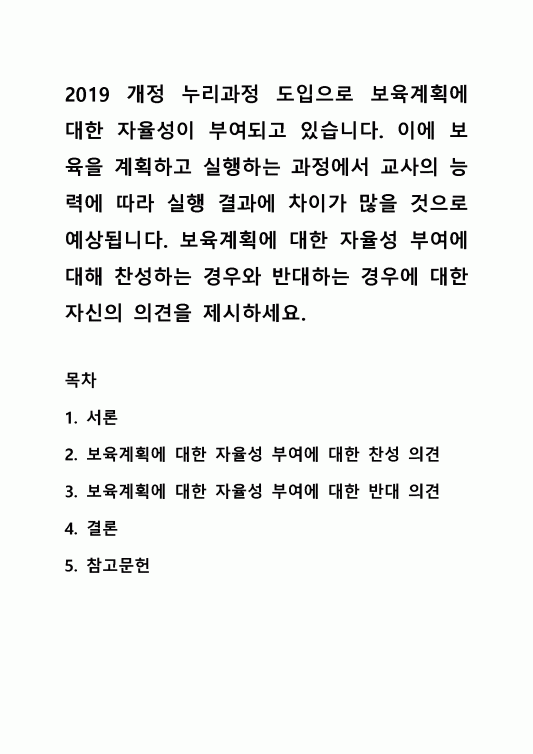 2019 개정 누리과정 도입으로 보육계획에 대한 자율성이 부여되고 있습니다. 이에 보육을 계획하고 실행하는 과정에서 교사의 능력에 따라 실행 결과에 차이가 많을 것으로 예상됩니다. 보육계획에 대한 자율성 부여에 대해 찬성하는 경우와 반대하는 경우에 대한 자신의 의견을 제시하세요.