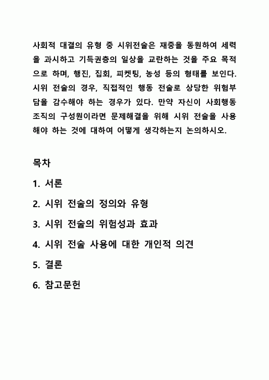 사회적 대결의 유형 중 시위전술은 재중을 동원하여 세력을 과시하고 기득권층의 일상을 교란하는 것을 주요 목적으로 하며, 행진, 집회, 피켓팅, 농성 등의 형태를 보인다. 시위 전술의 경우, 직접적인 행동 전술로 상당한 위험부담을 감수해야 하는 경우가 있다. 만약 자신이 사회행동조직의 구성원이라면 문제해결을 위해 시위 전술을 사용해야 하는 것에 대하여 어떻게 생각하는지 논의하시오.