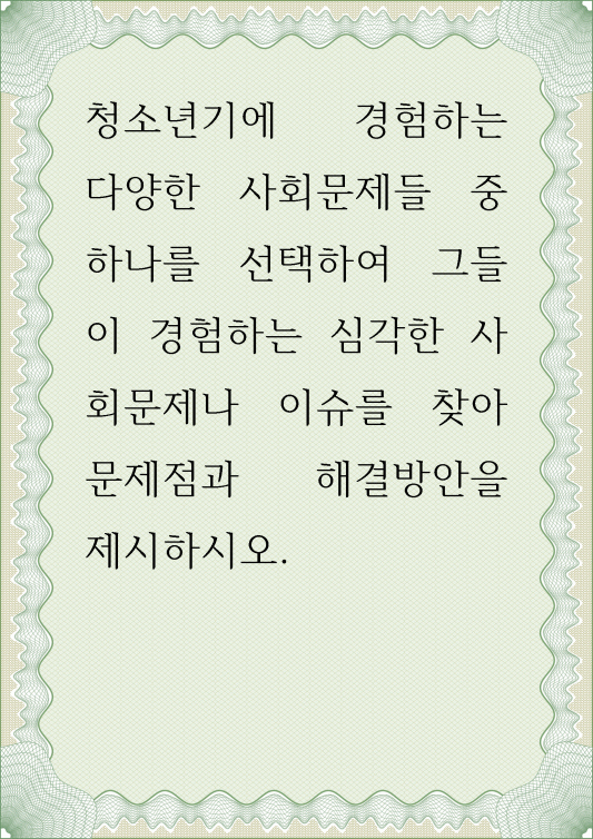 청소년 ) 청소년기에 경험하는 다양한 사회문제들 중 하나를 선택하여 그들이 경험하는 심각한 사회문제나 이슈를 찾아 문제점과 해결방안을 제시하시오