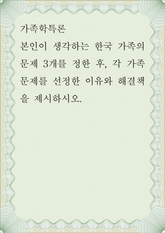 가족학특론 ) 본인이 생각하는 한국 가족의 문제 3개를 정한 후, 각 가족 문제를 선정한 이유와 해결책을 제시하시오
