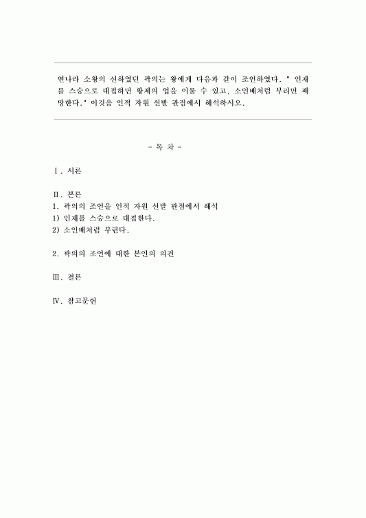연나라 소왕의 신하였던 곽의는 왕에게 다음과 같이 조언하였다.  인재를 스승으로 대접하면 황제의 업을 이룰 수 있고, 소인배처럼 부리면 패망한다. 이것을 인적 자원 선발 관점에서 해석하시오.
