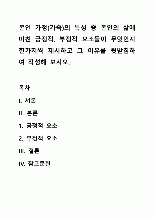 본인 가정(가족)의 특성 중 본인의 삶에 미친 긍정적, 부정적 요소들이 무엇인지 한가지씩 제시하고 그 이유를 뒷받침하여 작성해 보시오.