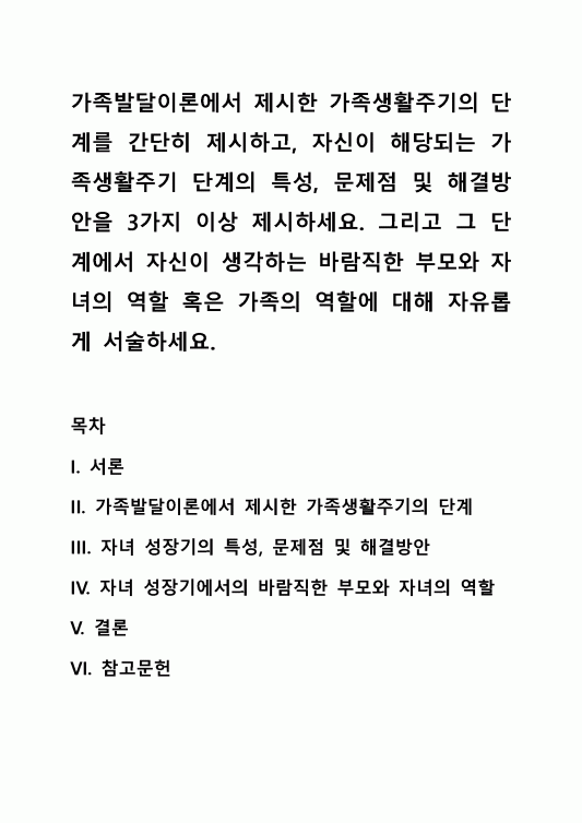 가족발달이론에서 제시한 가족생활주기의 단계를 간단히 제시하고, 자신이 해당되는 가족생활주기 단계의 특성, 문제점 및 해결방안을 3가지 이상 제시하세요. 그리고 그 단계에서 자신이 생각하는 바람직한 부모와 자녀의 역할 혹은 가족의 역할에 대해 자유롭게 서술하세요.