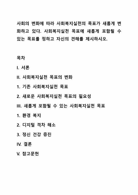 사회의 변화에 따라 사회복지실천의 목표가 새롭게 변화하고 있다. 사회복지실천 목표에 새롭게 포함될 수 있는 목표를 정하고 자신의 견해를 제시하시오.