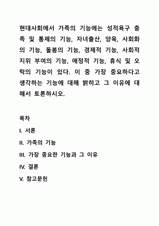 현대사회에서 가족의 기능에는 성적욕구 충족 및 통제의 기능, 자녀출산, 양육, 사회화의 기능, 돌봄의 기능, 경제적 기능, 사회적 지위 부여의 기능, 애정적 기능, 휴식 및 오락의 기능이 있다. 이 중 가장 중요하다고 생각하는 기능에 대해 밝히고 그 이유에 대해서 토론하시오.