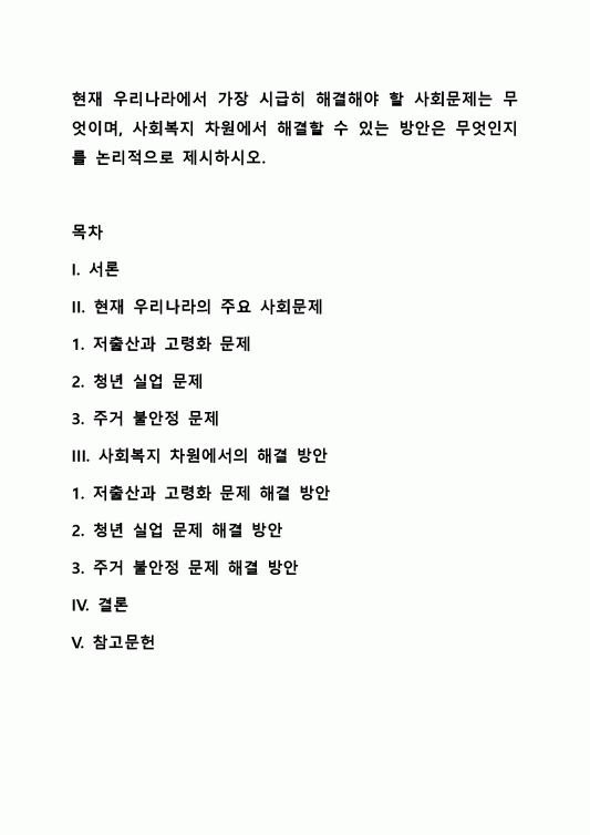 현재 우리나라에서 가장 시급히 해결해야 할 사회문제는 무엇이며, 사회복지 차원에서 해결할 수 있는 방안은 무엇인지를 논리적으로 제시하시오.