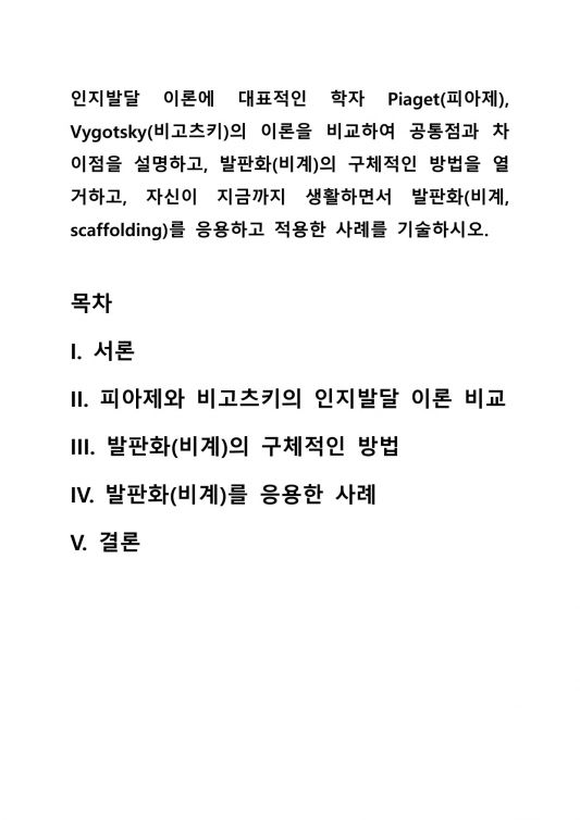 인지발달 이론에 대표적인 학자 Piaget(피아제), Vygotsky(비고츠키)의 이론을 비교하여 공통점과 차이점을 설명하고, 발판화(비계)의 구체적인 방법을 열거하고, 자신이 지금까지 생활하면서 발판화(비계, scaffolding)를 응용하고 적용한 사례를 기술하시오.