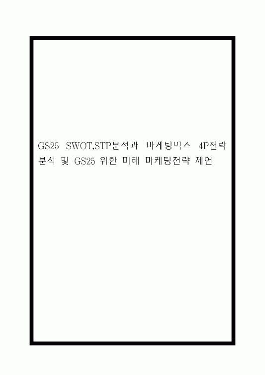 GS25 SWOT,STP분석과 마케팅믹스 4P전략 분석 및 GS25 위한 미래 마케팅전략 제언