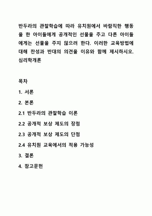 반두라의 관찰학습에 따라 유치원에서 바람직한 행동을 한 아이들에게 공개적인 선물을 주고 다른 아이들에게는 선물을 주지 않으려 한다. 이러한 교육방법에 대해 찬성과 반대의 의견을 이유와 함께 제시하시오. 심리학개론