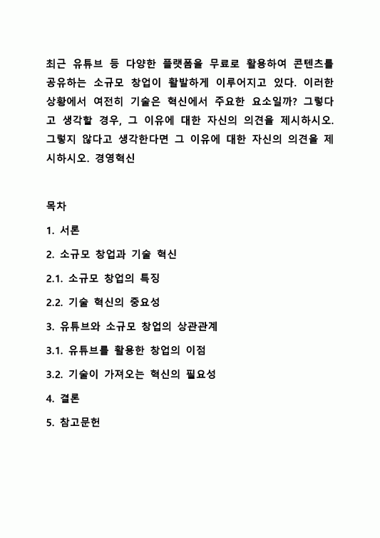 최근 유튜브 등 다양한 플랫폼을 무료로 활용하여 콘텐츠를 공유하는 소규모 창업이 활발하게 이루어지고 있다. 이러한 상황에서 여전히 기술은 혁신에서 주요한 요소일까? 그렇다고 생각할 경우, 그 이유에 대한 자신의 의견을 제시하시오. 그렇지 않다고 생각한다면 그 이유에 대한 자신의 의견을 제시하시오. 경영혁신