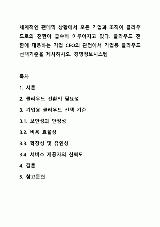 세계적인 팬데믹 상황에서 모든 기업과 조직이 클라우드로의 전환이 급속히 이루어지고 있다. 클라우드 전환에 대응하는 기업 CEO의 관점에서 기업용 클라우드 선택기준을 제시하시오. 경영정보시스템