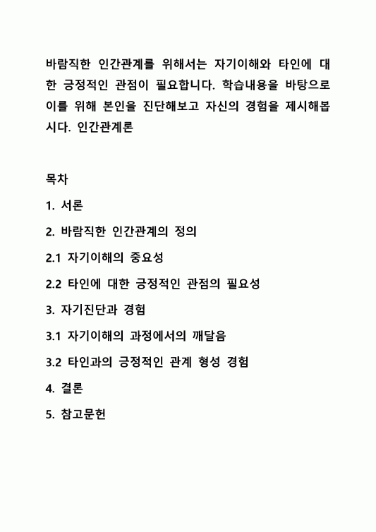 바람직한 인간관계를 위해서는 자기이해와 타인에 대한 긍정적인 관점이 필요합니다. 학습내용을 바탕으로 이를 위해 본인을 진단해보고 자신의 경험을 제시해봅시다. 인간관계론