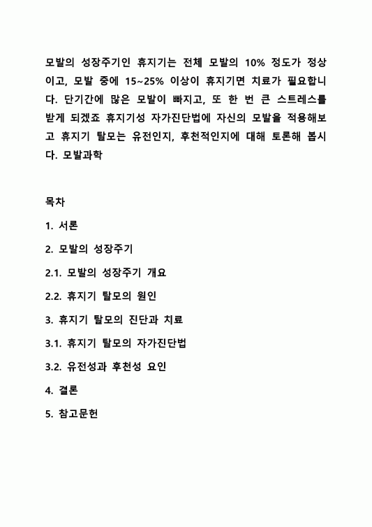 모발의 성장주기인 휴지기는 전체 모발의 10% 정도가 정상이고, 모발 중에 15~25% 이상이 휴지기면 치료가 필요합니다. 단기간에 많은 모발이 빠지고, 또 한 번 큰 스트레스를 받게 되겠죠 휴지기성 자가진단법에 자신의 모발을 적용해보고 휴지기 탈모는 유전인지, 후천적인지에 대해 토론해 봅시다. 모발과학