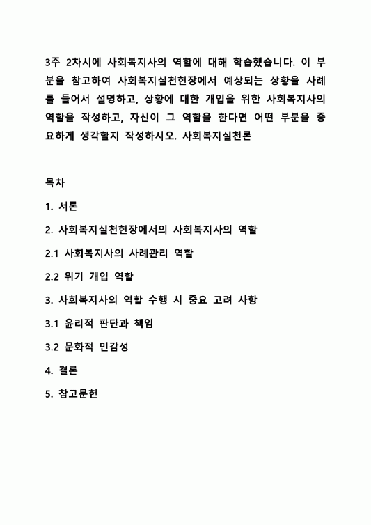3주 2차시에 사회복지사의 역할에 대해 학습했습니다. 이 부분을 참고하여 사회복지실천현장에서 예상되는 상황을 사례를 들어서 설명하고, 상황에 대한 개입을 위한 사회복지사의 역할을 작성하고, 자신이 그 역할을 한다면 어떤 부분을 중요하게 생각할지 작성하시오. 사회복지실천론