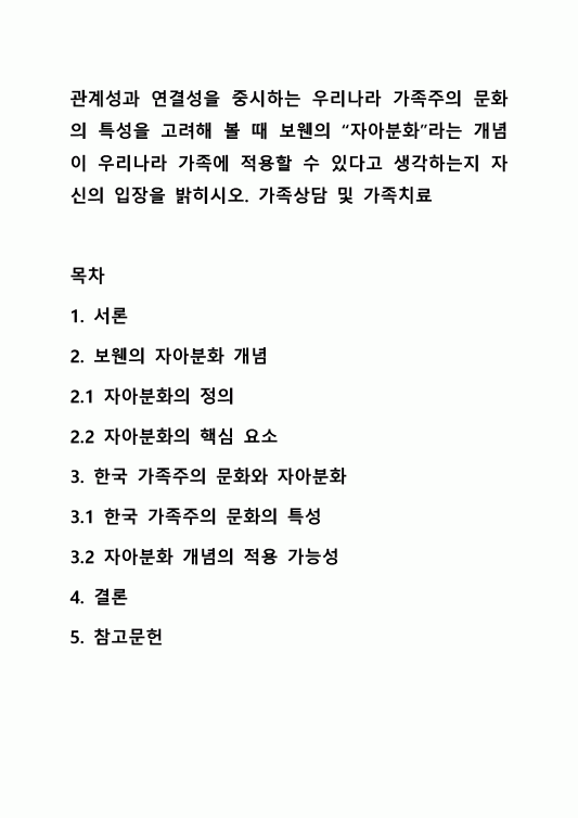 관계성과 연결성을 중시하는 우리나라 가족주의 문화의 특성을 고려해 볼 때 보웬의 “자아분화”라는 개념이 우리나라 가족에 적용할 수 있다고 생각하는지 자신의 입장을 밝히시오. 가족상담 및 가족치료