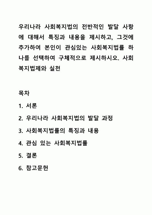 우리나라 사회복지법의 전반적인 발달 사항에 대해서 특징과 내용을 제시하고, 그것에 추가하여 본인이 관심있는 사회복지법률 하나를 선택하여 구체적으로 제시하시오. 사회복지법제와 실천