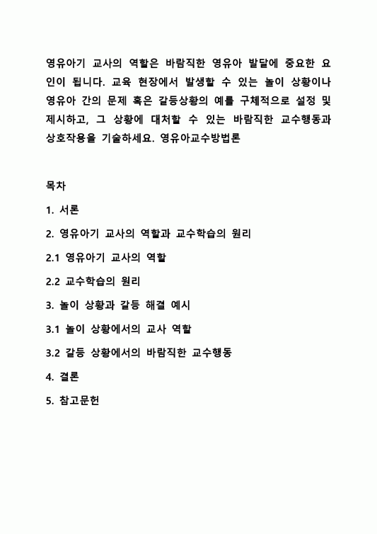 영유아기 교사의 역할은 바람직한 영유아 발달에 중요한 요인이 됩니다. 교육 현장에서 발생할 수 있는 놀이 상황이나 영유아 간의 문제 혹은 갈등상황의 예를 구체적으로 설정 및 제시하고, 그 상황에 대처할 수 있는 바람직한 교수행동과 상호작용을 기술하세요. 영유아교수방법론