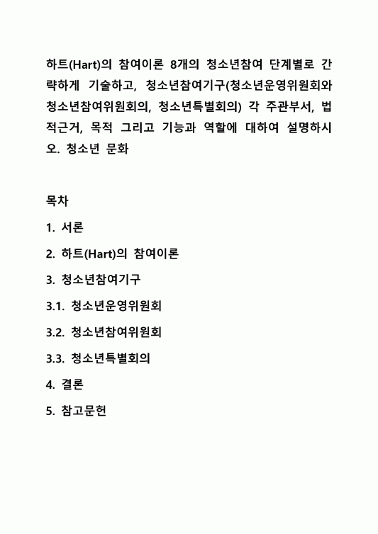 하트(Hart)의 참여이론 8개의 청소년참여 단계별로 간략하게 기술하고, 청소년참여기구(청소년운영위원회와 청소년참여위원회의, 청소년특별회의) 각 주관부서, 법적근거, 목적 그리고 기능과 역할에 대하여 설명하시오. 청소년 문화