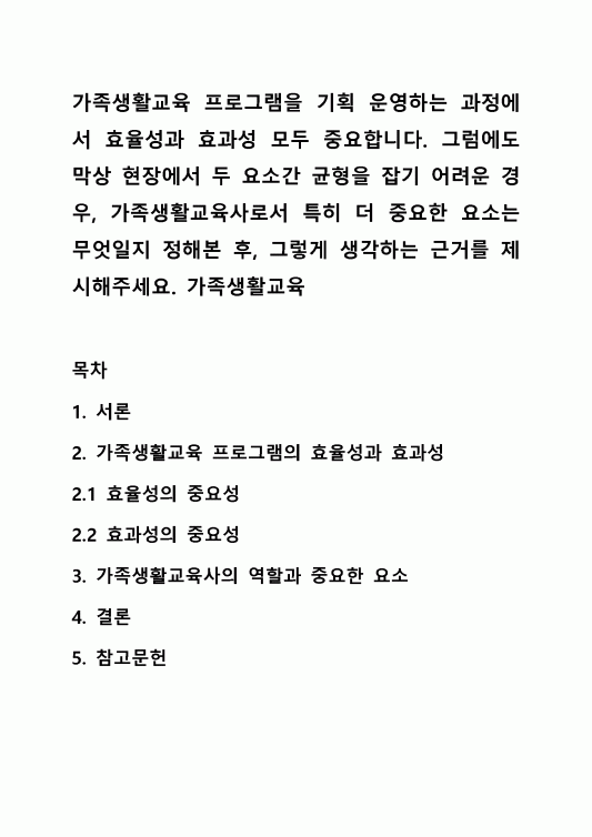 가족생활교육 프로그램을 기획 운영하는 과정에서 효율성과 효과성 모두 중요합니다. 그럼에도 막상 현장에서 두 요소간 균형을 잡기 어려운 경우, 가족생활교육사로서 특히 더 중요한 요소는 무엇일지 정해본 후, 그렇게 생각하는 근거를 제시해주세요. 가족생활교육