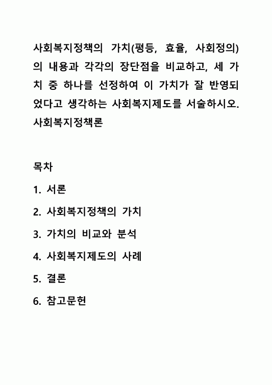 사회복지정책의 가치(평등, 효율, 사회정의)의 내용과 각각의 장단점을 비교하고, 세 가치 중 하나를 선정하여 이 가치가 잘 반영되었다고 생각하는 사회복지제도를 서술하시오. 사회복지정책론