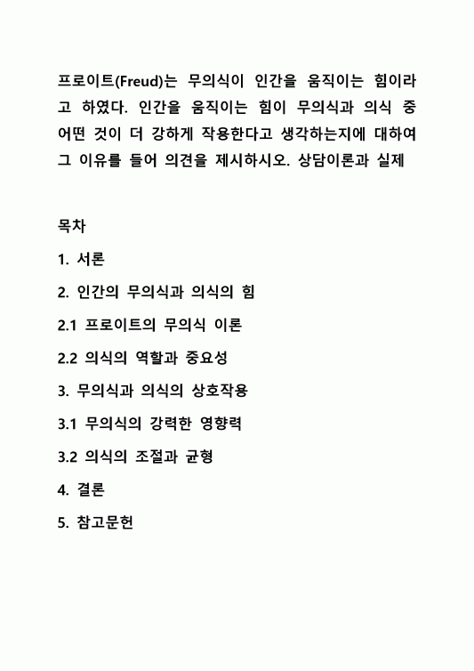 프로이트(Freud)는 무의식이 인간을 움직이는 힘이라고 하였다. 인간을 움직이는 힘이 무의식과 의식 중 어떤 것이 더 강하게 작용한다고 생각하는지에 대하여 그 이유를 들어 의견을 제시하시오. 상담이론과 실제