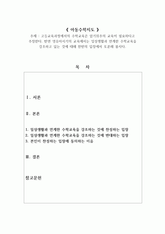 고등교육과정에서의 수학교육은 암기위주의 교육이 필요하다고 주장한다. 반면 영유아시기의 교육에서는 일상생활과 연계한 수학교육을 강조하고 있는 것에 대해 찬반의 입장에서 토론해 봅시다.
