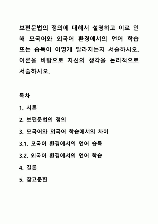 보편문법의 정의에 대해서 설명하고 이로 인해 모국어와 외국어 환경에서의 언어 학습 또는 습득이 어떻게 달라지는지 서술하시오. 이론을 바탕으로 자신의 생각을 논리적으로 서술하시오.
