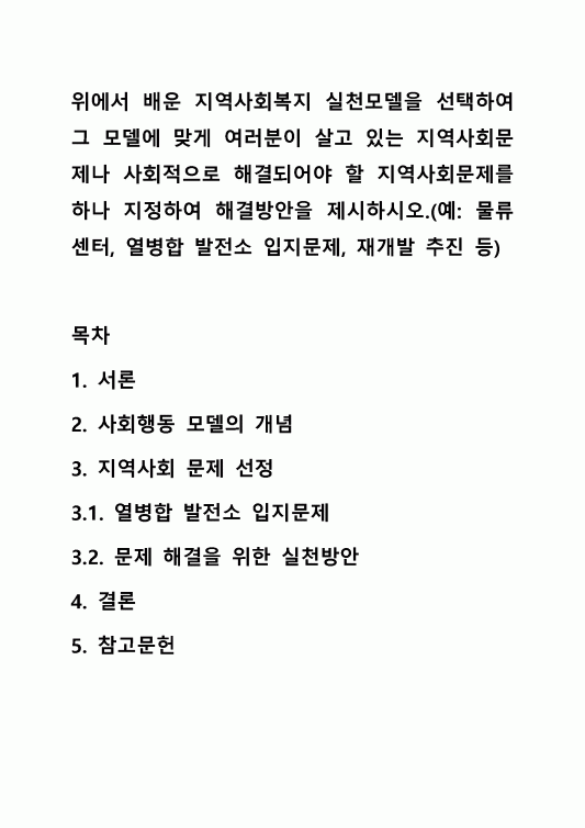 위에서 배운 지역사회복지 실천모델을 선택하여 그 모델에 맞게 여러분이 살고 있는 지역사회문제나 사회적으로 해결되어야 할 지역사회문제를 하나 지정하여 해결방안을 제시하시오.(예: 물류센터, 열병합 발전소 입지문제, 재개발 추진 등)