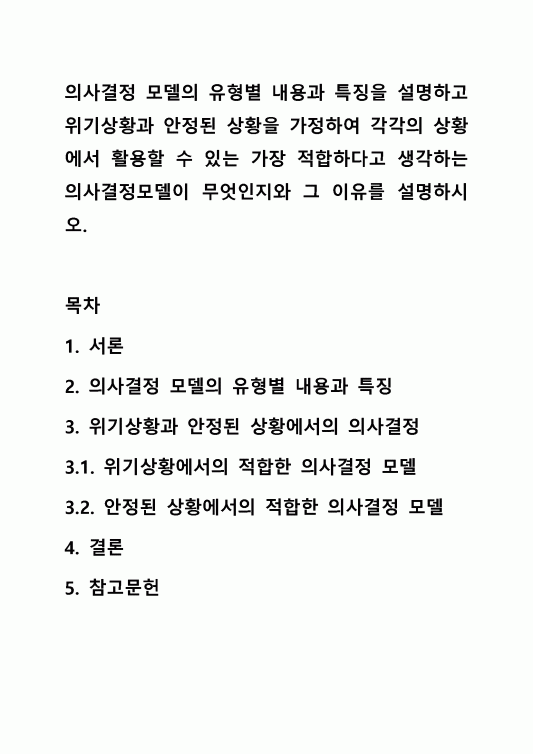 의사결정 모델의 유형별 내용과 특징을 설명하고 위기상황과 안정된 상황을 가정하여 각각의 상황에서 활용할 수 있는 가장 적합하다고 생각하는 의사결정모델이 무엇인지와 그 이유를 설명하시오.