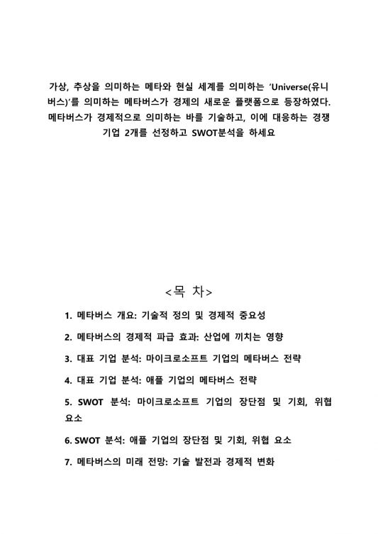 가상, 추상을 의미하는 메타와 현실 세계를 의미하는 ‘Universe(유니버스)’를 의미하는 메타버스가 경제의 새로운 플랫폼으로 등장하였다. 메타버스가 경제적으로 의미하는 바를 기술하고, 이에 대응하는 경쟁기업 2개를 선정하고 SWOT분석을 하세요