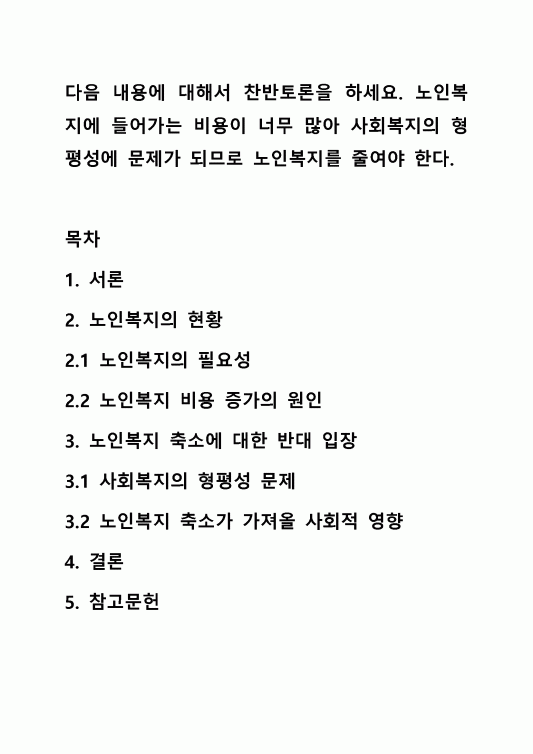 다음 내용에 대해서 찬반토론을 하세요. 노인복지에 들어가는 비용이 너무 많아 사회복지의 형평성에 문제가 되므로 노인복지를 줄여야 한다.