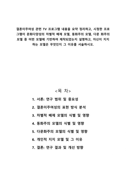 결혼이주여성 관련 TV 프로그램 내용을 요약 정리하고, 시청한 프로그램이 문화다양성의 차별적 배제 모델, 동화주의 모델, 다문 화주의 모델 중 어떤 모델에 기반하여 제작되었는지 설명하고, 자신이 지지하는 모델은 무엇인지 그 이유를 서술하시오.