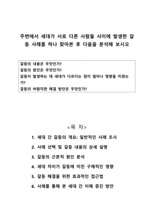 주변에서 세대가 서로 다른 사람들 사이에 발생한 갈등 사례를 하나 찾아본 후 다음을 분석해 보시오.(30점) 갈등의 내용은 무엇인가? 갈등의 원인은 무엇인가? 갈등이 발생하는 데 세대가 다르다는 점이 얼마나 영향을 미쳤는가? 갈등의 바람직한 해결 방안은 무엇인가?