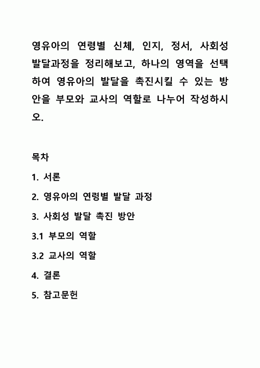 영유아의 연령별 신체, 인지, 정서, 사회성 발달과정을 정리해보고, 하나의 영역을 선택하여 영유아의 발달을 촉진시킬 수 있는 방안을 부모와 교사의 역할로 나누어 작성하시오.