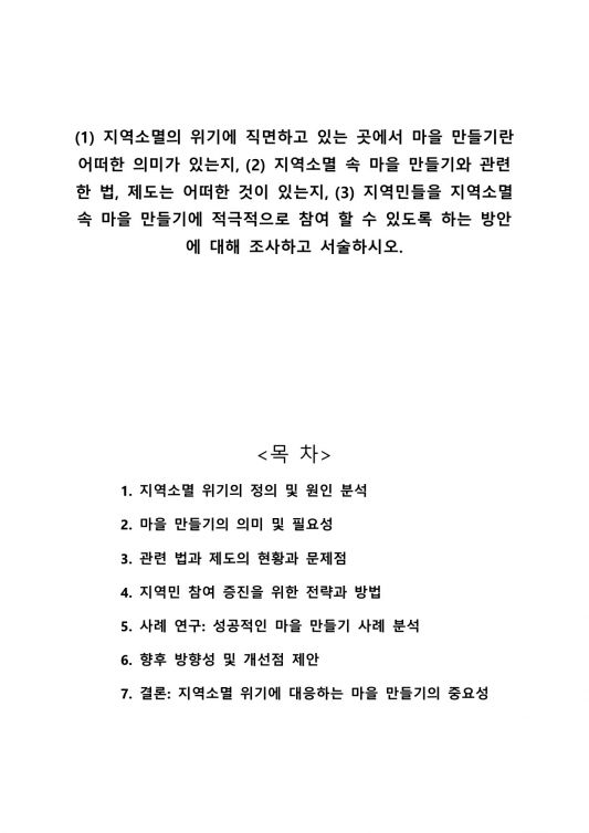 (1) 지역소멸의 위기에 직면하고 있는 곳에서 마을 만들기란 어떠한 의미가 있는지, (2) 지역소멸 속 마을 만들기와 관련한 법, 제도는 어떠한 것이 있는지, (3) 지역민들을 지역소멸 속 마을 만들기에 적극적으로 참여 할 수 있도록 하는 방안에 대해 조사하고 서술하시오.
