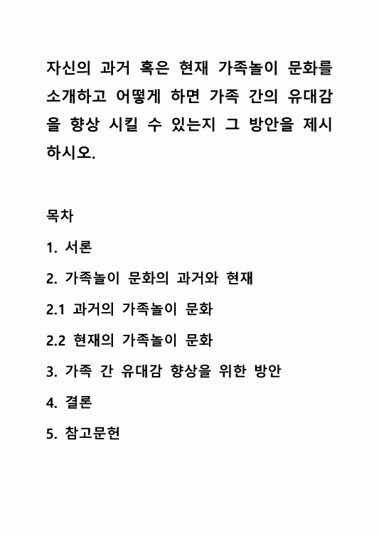자신의 과거 혹은 현재 가족놀이 문화를 소개하고 어떻게 하면 가족 간의 유대감을 향상 시킬 수 있는지 그 방안을 제시하시오.