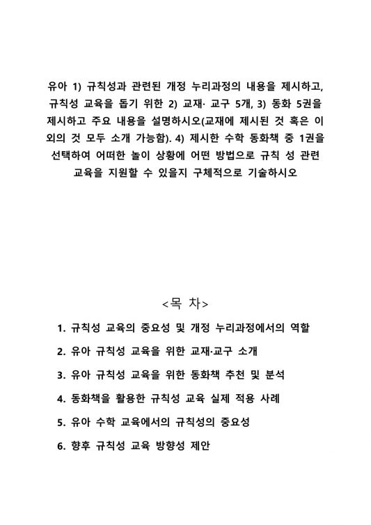 유아 1) 규칙성과 관련된 개정 누리과정의 내용을 제시하고, 규칙성 교육을 돕기 위한 2) 교재· 교구 5개, 3) 동화 5권을 제시하고 주요 내용을 설명하시오(교재에 제시된 것 혹은 이외의 것 모두 소개 가능함). 4) 제시한 수학 동화책 중 1권을 선택하여 어떠한 놀이 상황에 어떤 방법으로 규칙 성 관련 교육을 지원할 수 있을지 구체적으로 기술하시오