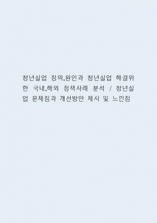 청년실업 정의,원인과 청년실업 해결위한 국내,해외 정책사례 분석 / 청년실업 문제점과 개선방안 제시 및 느낀점