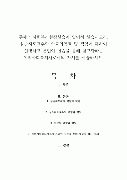 사회복지현장실습에 있어서 실습지도자, 실습지도교수와 학교의역할 및 책임에 대하여 설명하고 본인이 실습을 통해 얻고자하는 예비사회복지사로서의 자세를 서술하시오