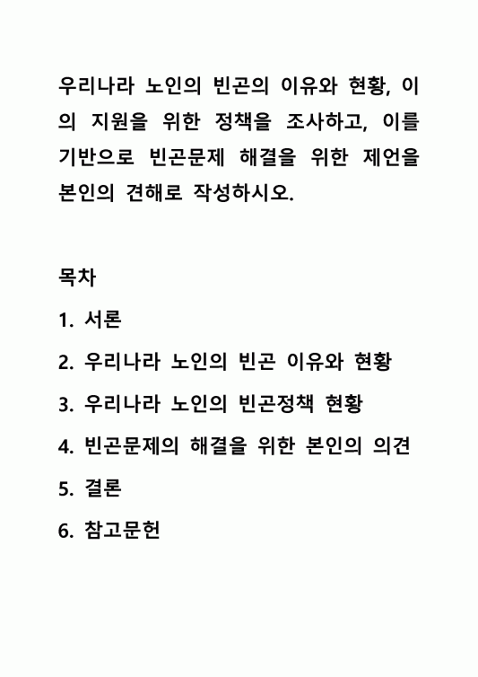 우리나라 노인의 빈곤의 이유와 현황, 이의 지원을 위한 정책을 조사하고, 이를 기반으로 빈곤문제 해결을 위한 제언을 본인의 견해로 작성하시오.