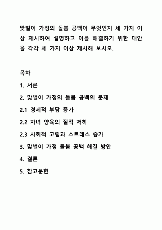 맞벌이 가정의 돌봄 공백이 무엇인지 세 가지 이상 제시하여 설명하고 이를 해결하기 위한 대안을 각각 세 가지 이상 제시해 보시오.