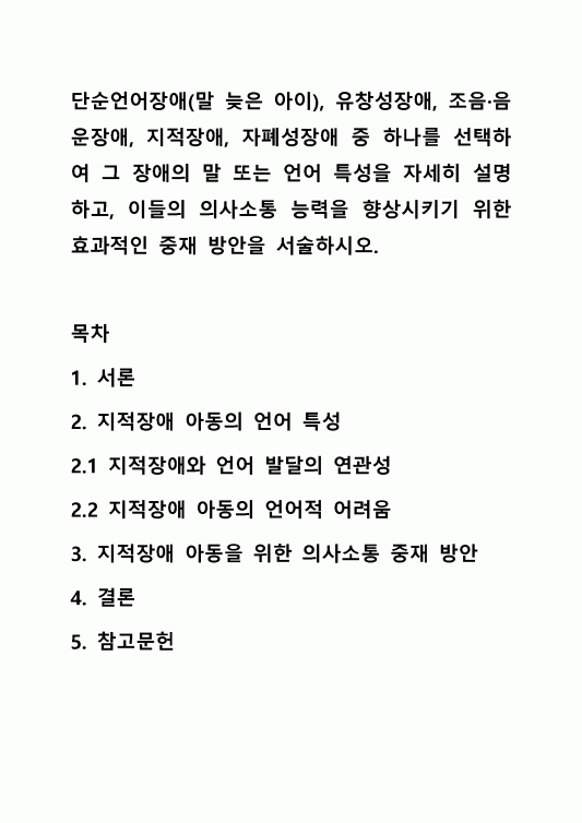 단순언어장애(말 늦은 아이), 유창성장애, 조음·음운장애, 지적장애, 자폐성장애 중 하나를 선택하여 그 장애의 말 또는 언어 특성을 자세히 설명하고, 이들의 의사소통 능력을 향상시키기 위한 효과적인 중재 방안을 서술하시오.