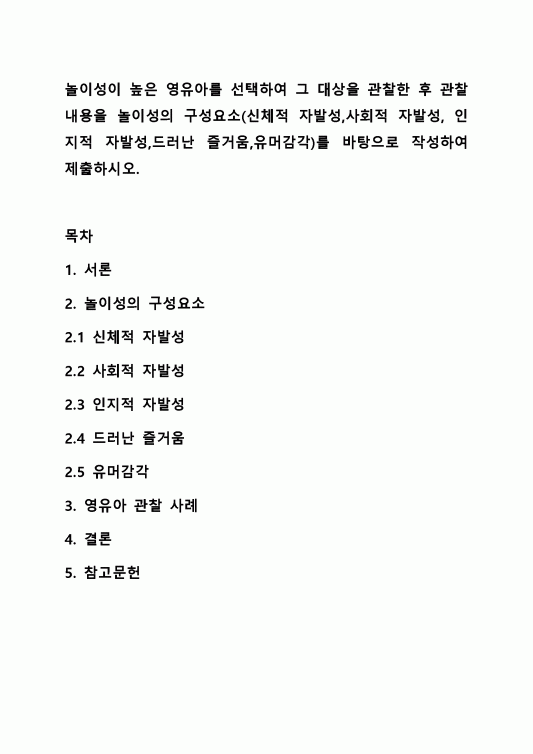 놀이성이 높은 영유아를 선택하여 그 대상을 관찰한 후 관찰 내용을 놀이성의 구성요소(신체적 자발성,사회적 자발성, 인지적 자발성,드러난 즐거움,유머감각)를 바탕으로 작성하여 제출하시오.